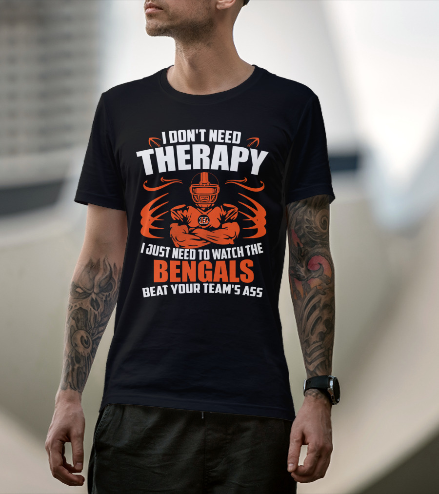 I Don't Need Therapy I Just Need To Watch The Cincinnati Bengals Beat Your Team's Ass T-Shirt