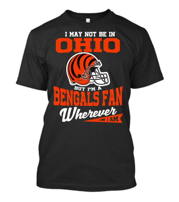 I May Not Be In Ohio But I'm A Cincinnati Bengals Fan Wherever I Am T-Shirt