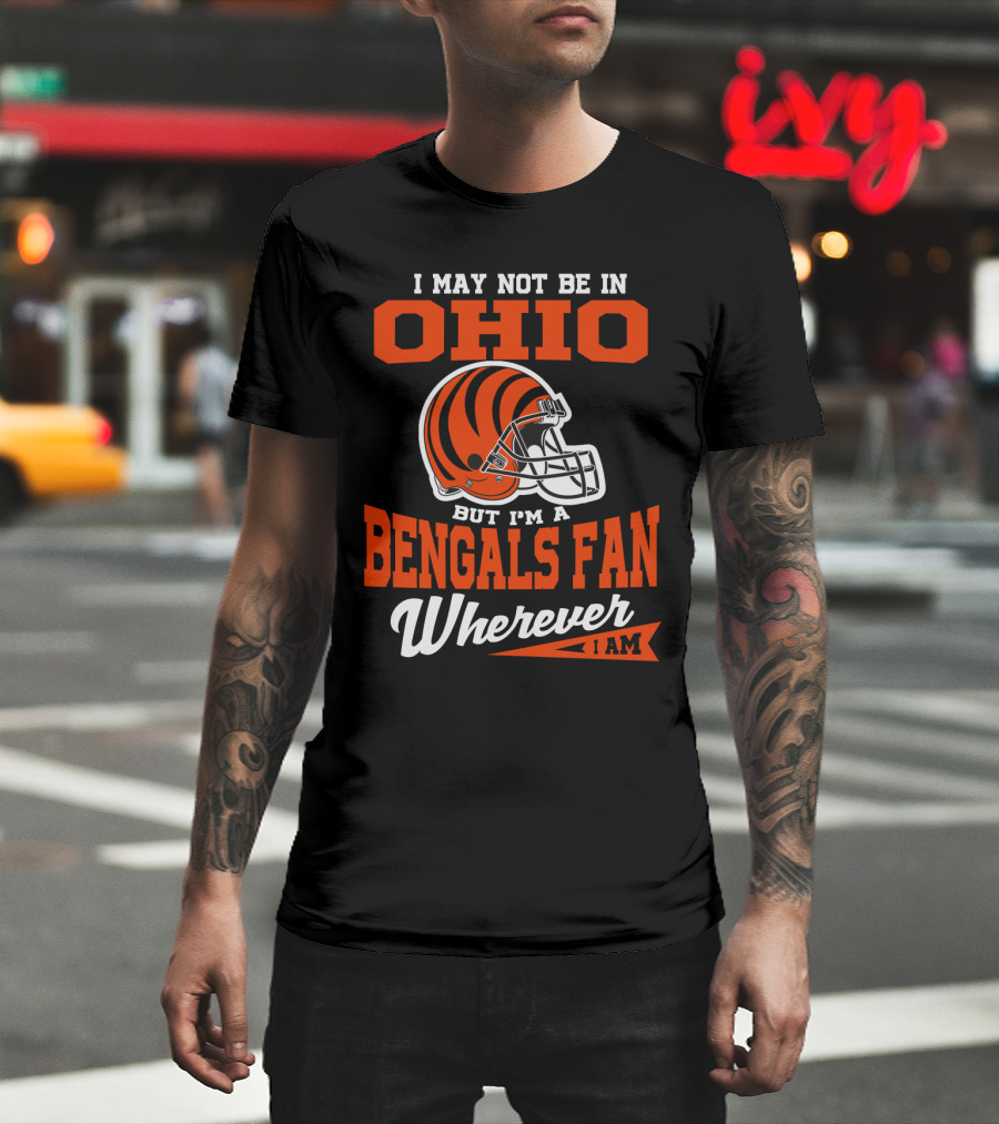 I May Not Be In Ohio But I'm A Cincinnati Bengals Fan Wherever I Am T-Shirt