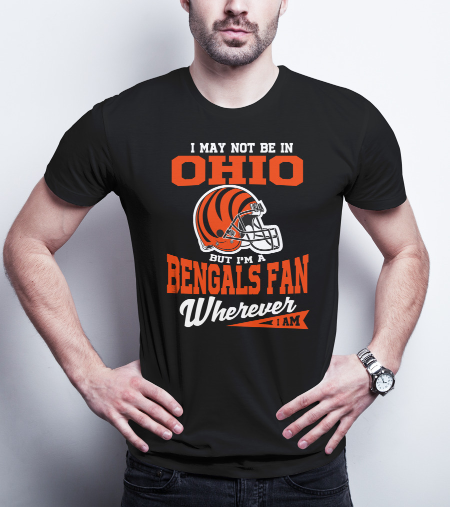 I May Not Be In Ohio But I'm A Cincinnati Bengals Fan Wherever I Am T-Shirt