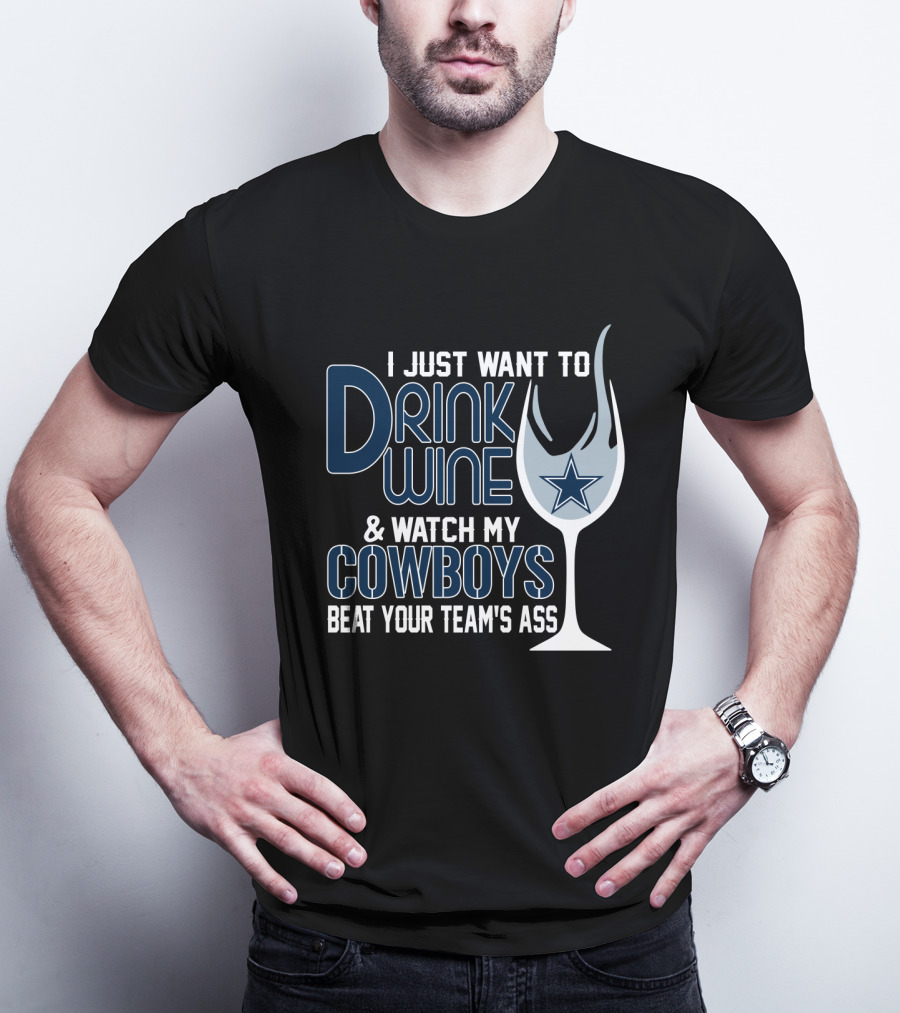 I Just Want To Drink Wine And Watch My Dallas Cowboys Beat Your Team's Ass T-Shirt