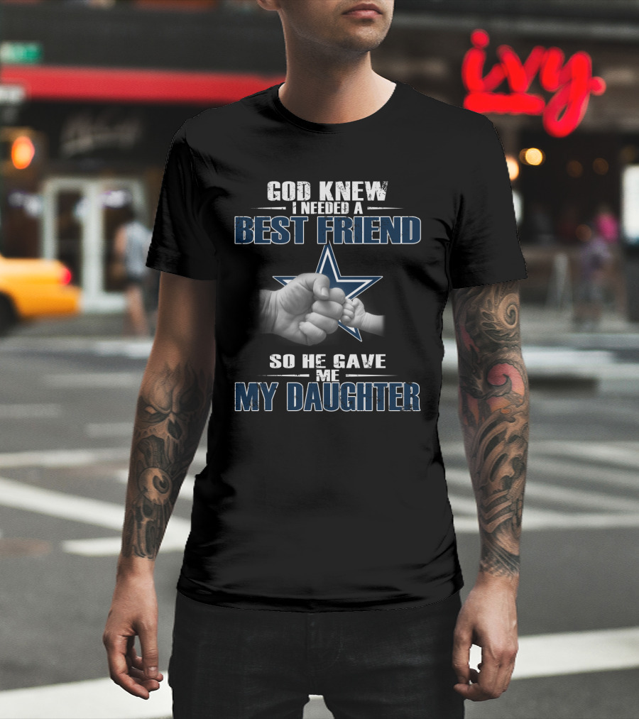 God Knew I Needed A Best Friend So He Gave Me My Daughter Dallas Cowboys Star T-Shirt