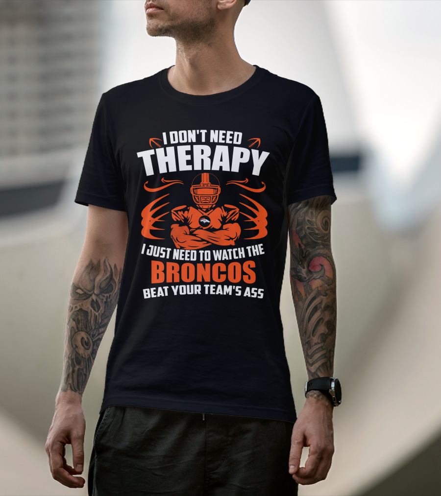 I Don’t Need Therapy I Just Need To Watch The Broncos Beat Your Team’s Ass T-Shirt