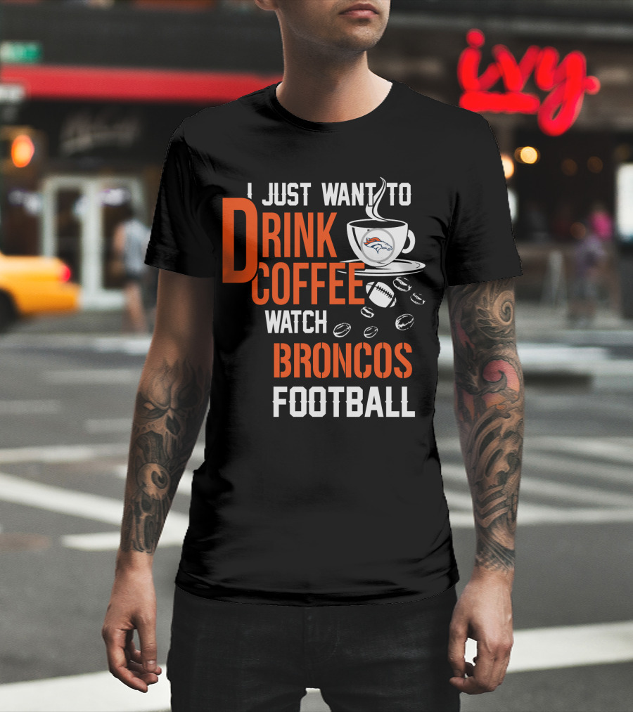 I Just Want To Drink Coffee Watch Broncos Football T-Shirt