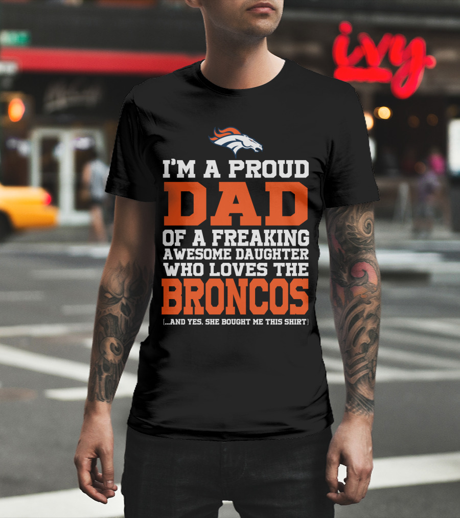 I'm A Proud Dad Of A Freaking Awesome Daughter Who Loves The Broncos T-Shirt