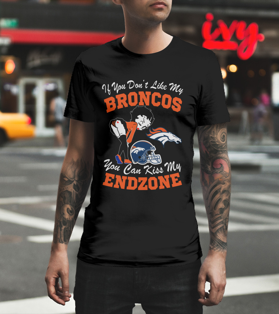 If You Don't Like My Broncos You Can Kiss My Endzone T-Shirt