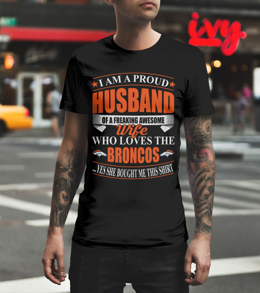 I Am A Proud Husband Of A Freaking Awesome Wife Who Loves The Broncos Yes She Bought Me This T-Shirt