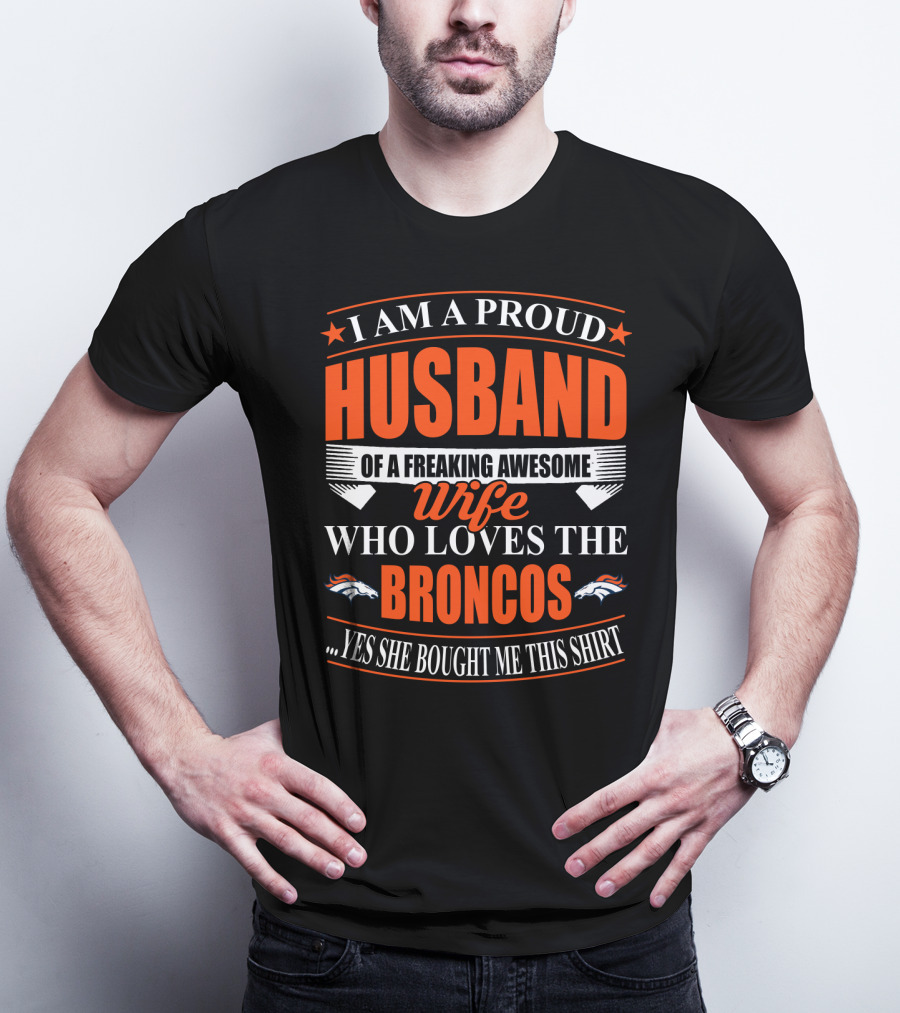 I Am A Proud Husband Of A Freaking Awesome Wife Who Loves The Broncos Yes She Bought Me This T-Shirt
