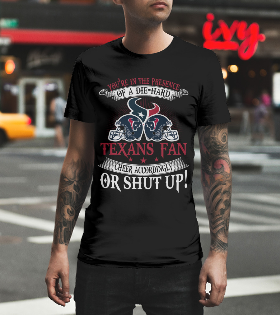 You're In The Presence Of A Die-Hard Houston Texans Fan Cheer Accordingly Or Shut Up T-Shirt