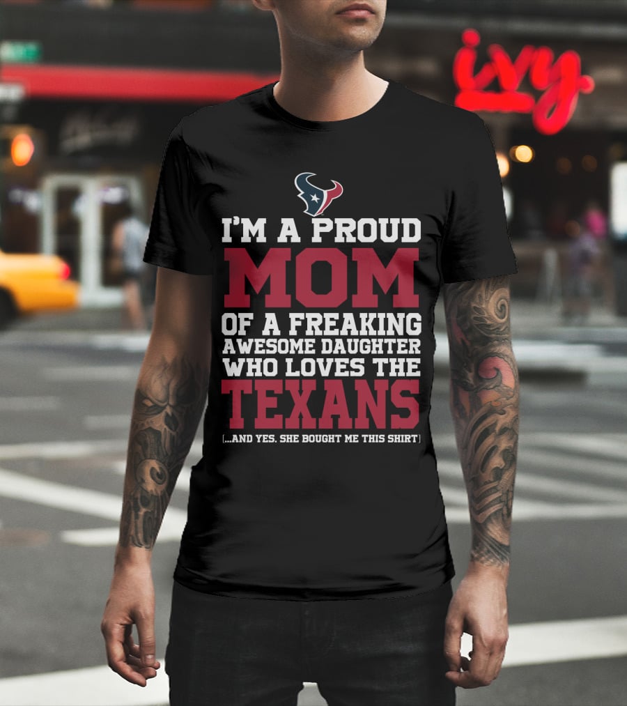 I'm A Proud Mom Of A Freaking Awesome Daughter Who Loves The Texans T-Shirt