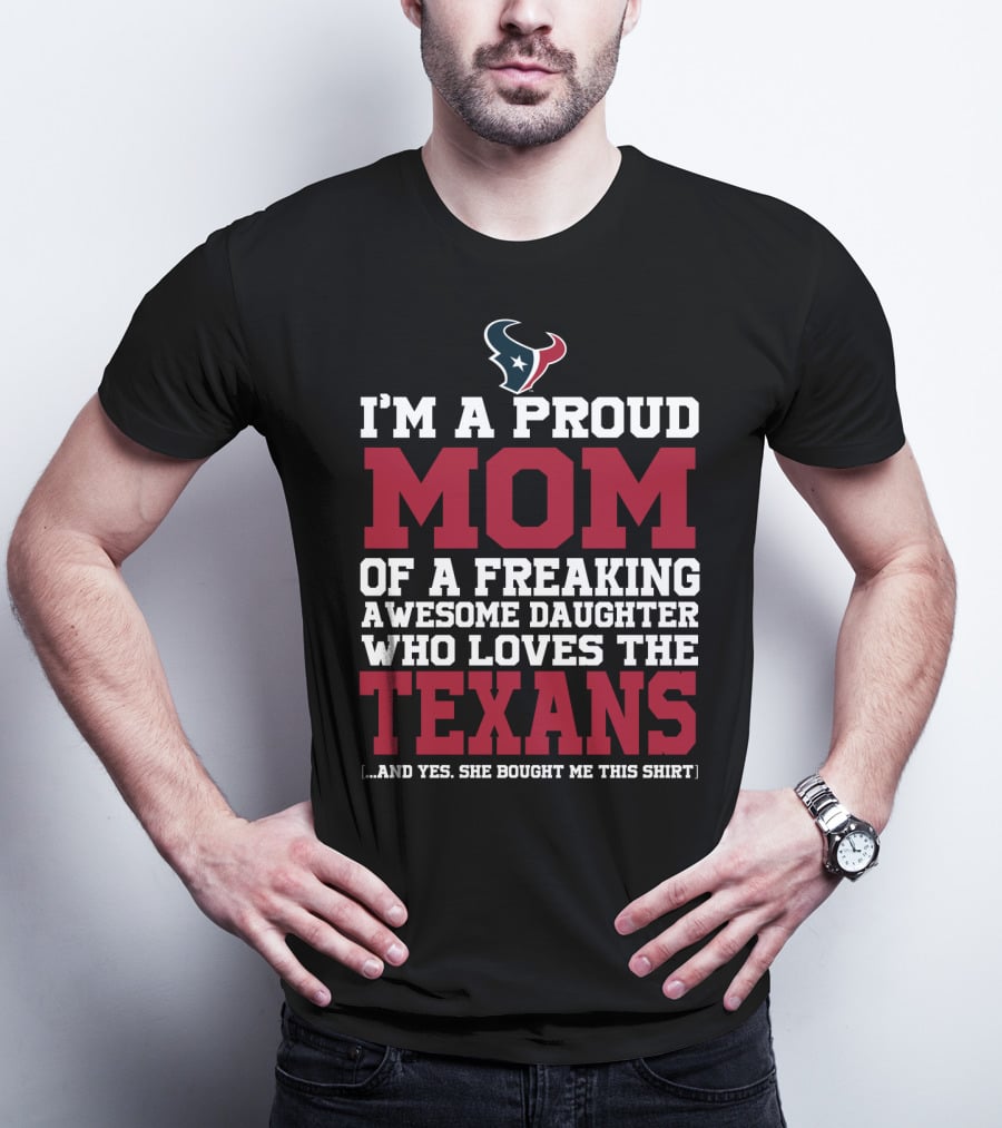 I'm A Proud Mom Of A Freaking Awesome Daughter Who Loves The Texans T-Shirt