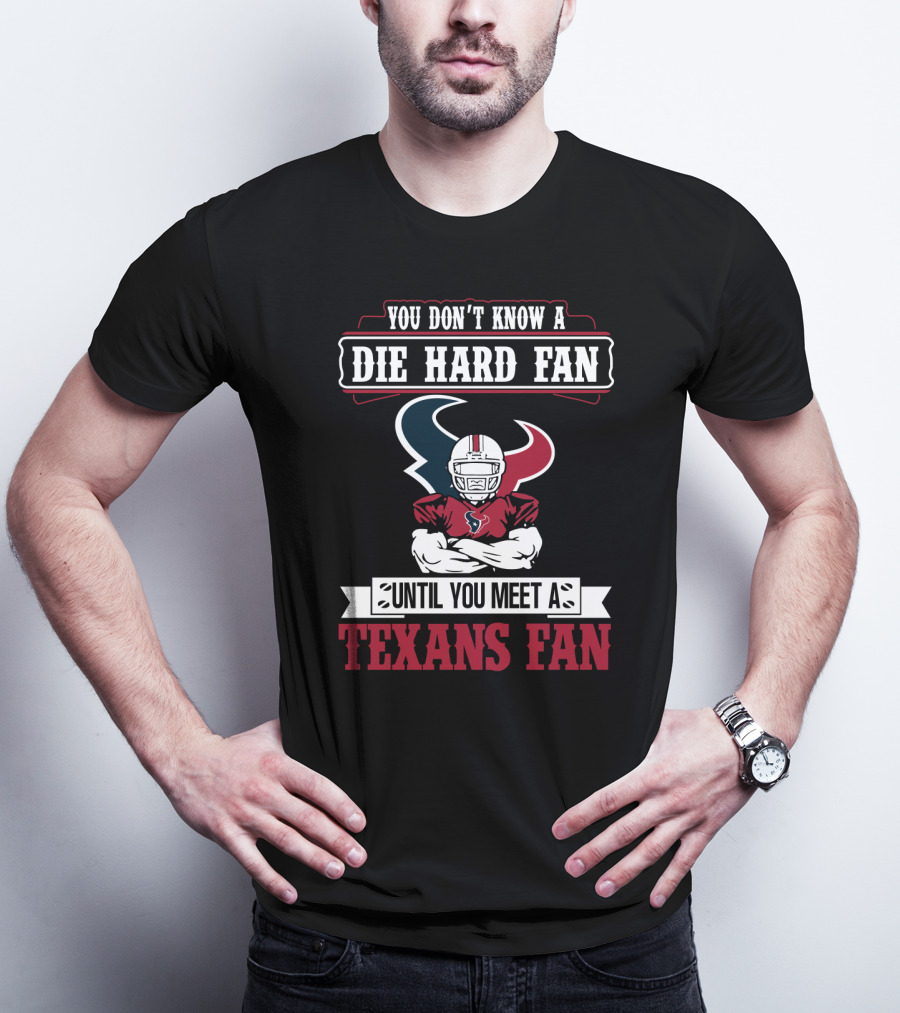 You Don’t Know A Die Hard Fan Until You Meet A Houston Texans Fan T-Shirt