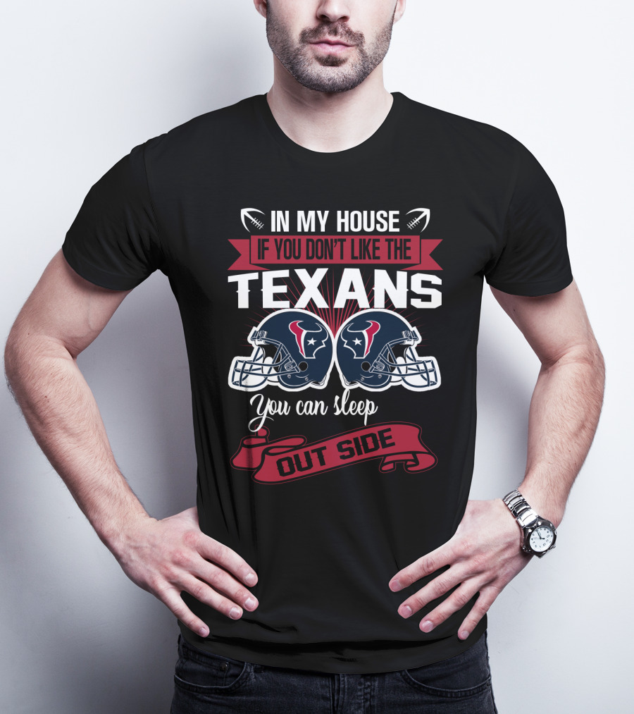 In My House If You Don't Like The Texans You Can Sleep Outside T-Shirt
