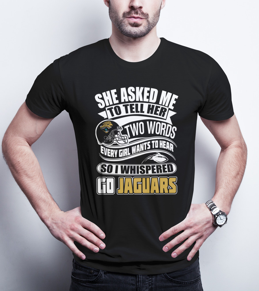 She Asked Me To Tell Her Two Words So I Whispered Go Jaguars T-Shirt