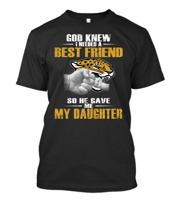 God Knew I Needed A Best Friend So He Gave Me My Daughter Jacksonville Jaguars T-Shirt