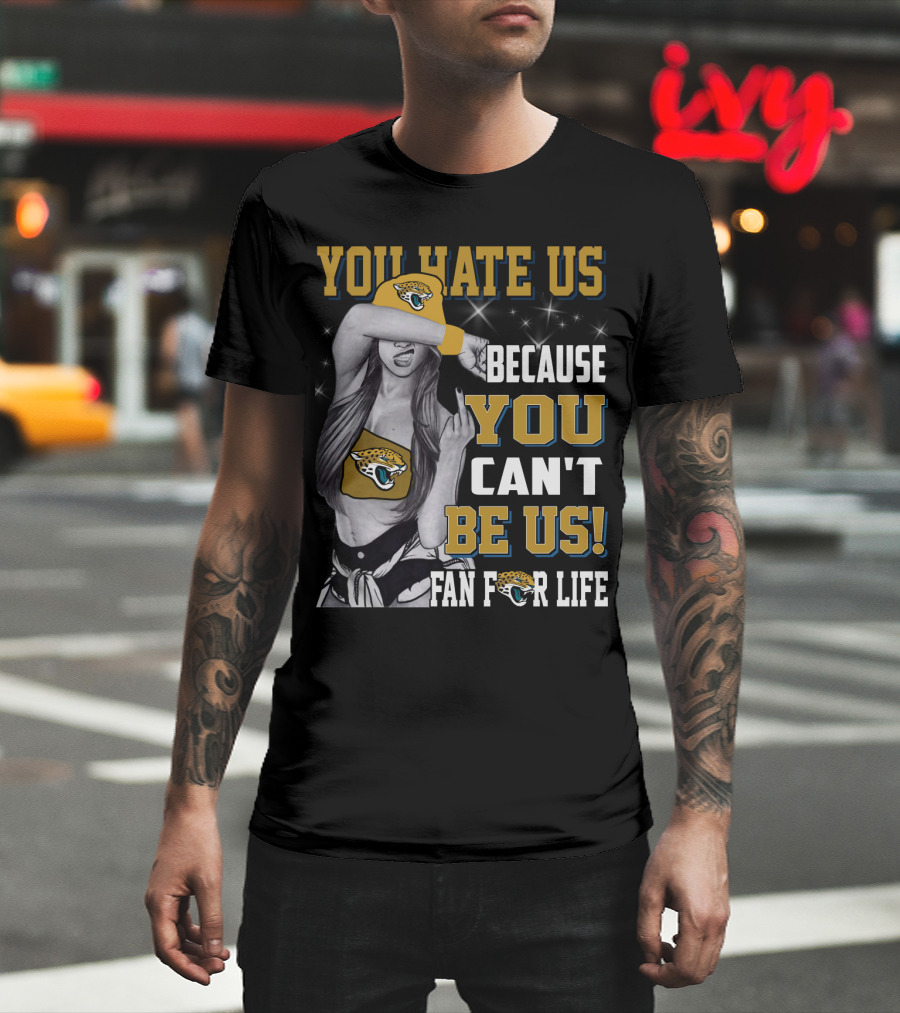 You Hate Us Because You Can't Be Us Fan For Life Jacksonville Jaguars T-Shirt