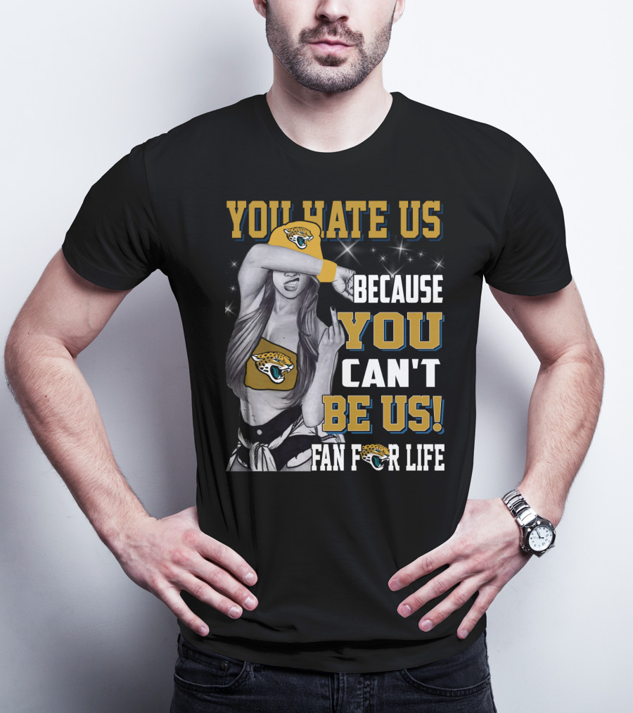 You Hate Us Because You Can't Be Us Fan For Life Jacksonville Jaguars T-Shirt