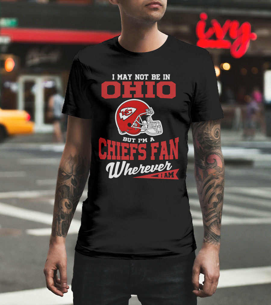 I May Not Be In Ohio But I'm A Chiefs Fan Wherever I Am T-Shirt