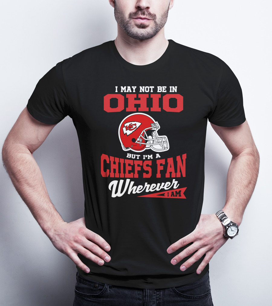 I May Not Be In Ohio But I'm A Chiefs Fan Wherever I Am T-Shirt