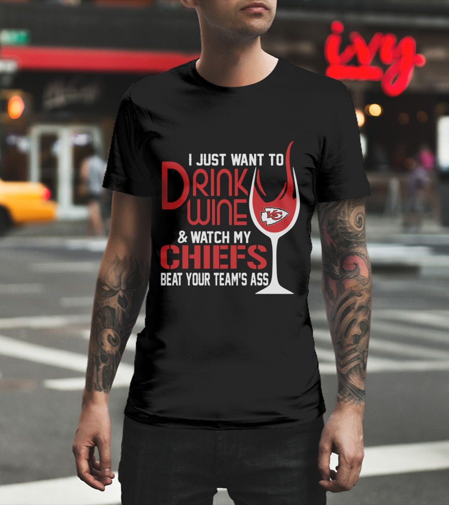 I Just Want To Drink Wine And Watch My Chiefs Beat Your Team's Ass T-Shirt