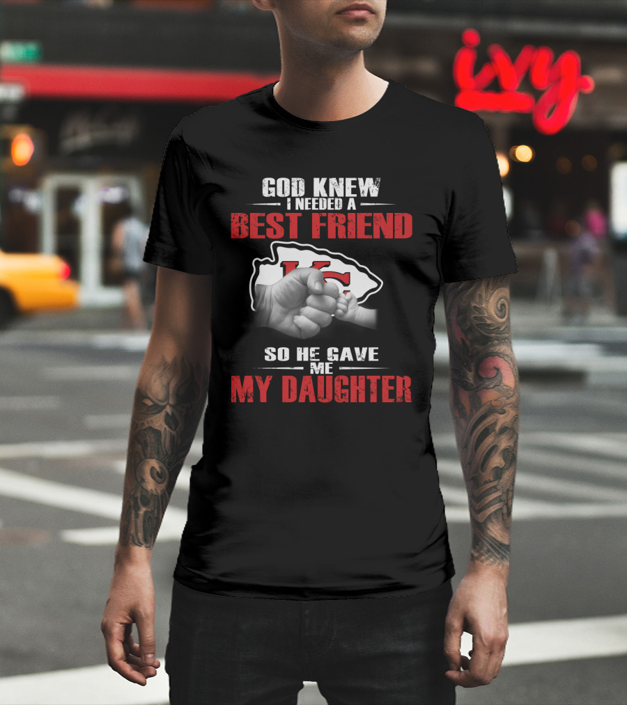 God Knew I Needed A Best Friend Kansas City Chiefs So He Gave Me My Daughter T-Shirt