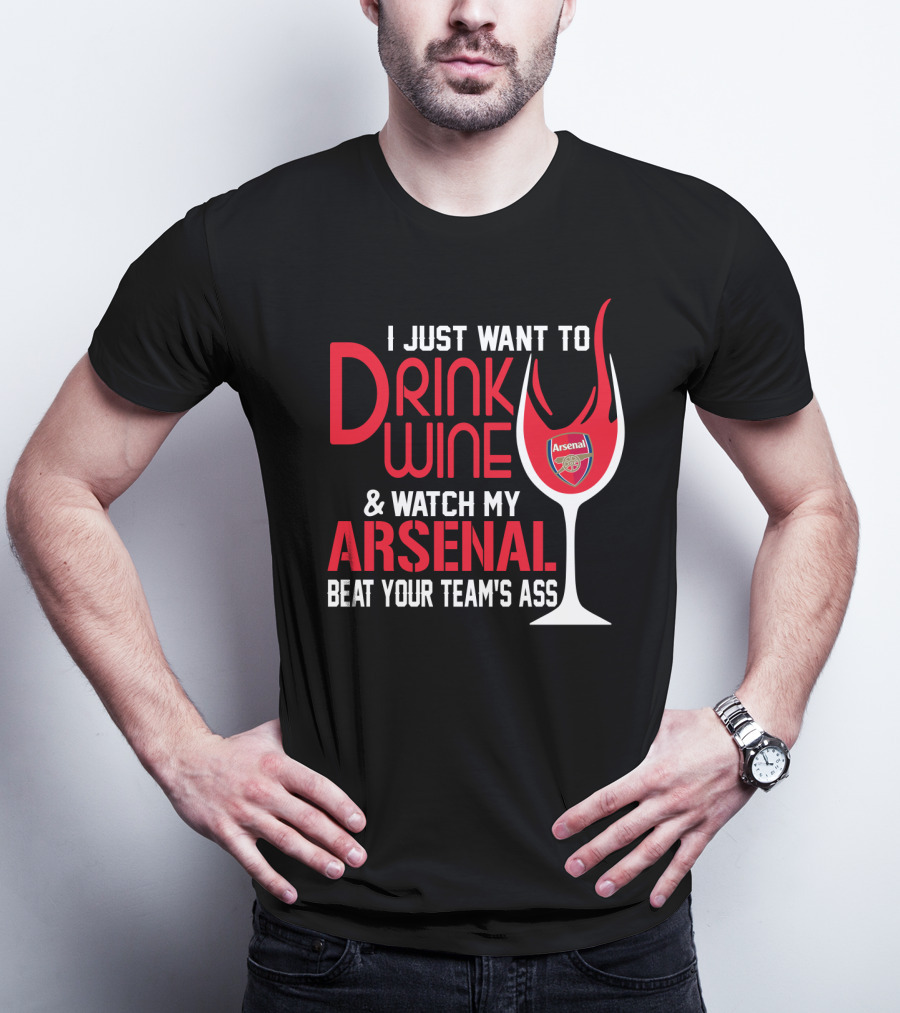 I Just Want To Drink Wine And Watch My Arsenal Beat Your Team's Ass T-Shirt