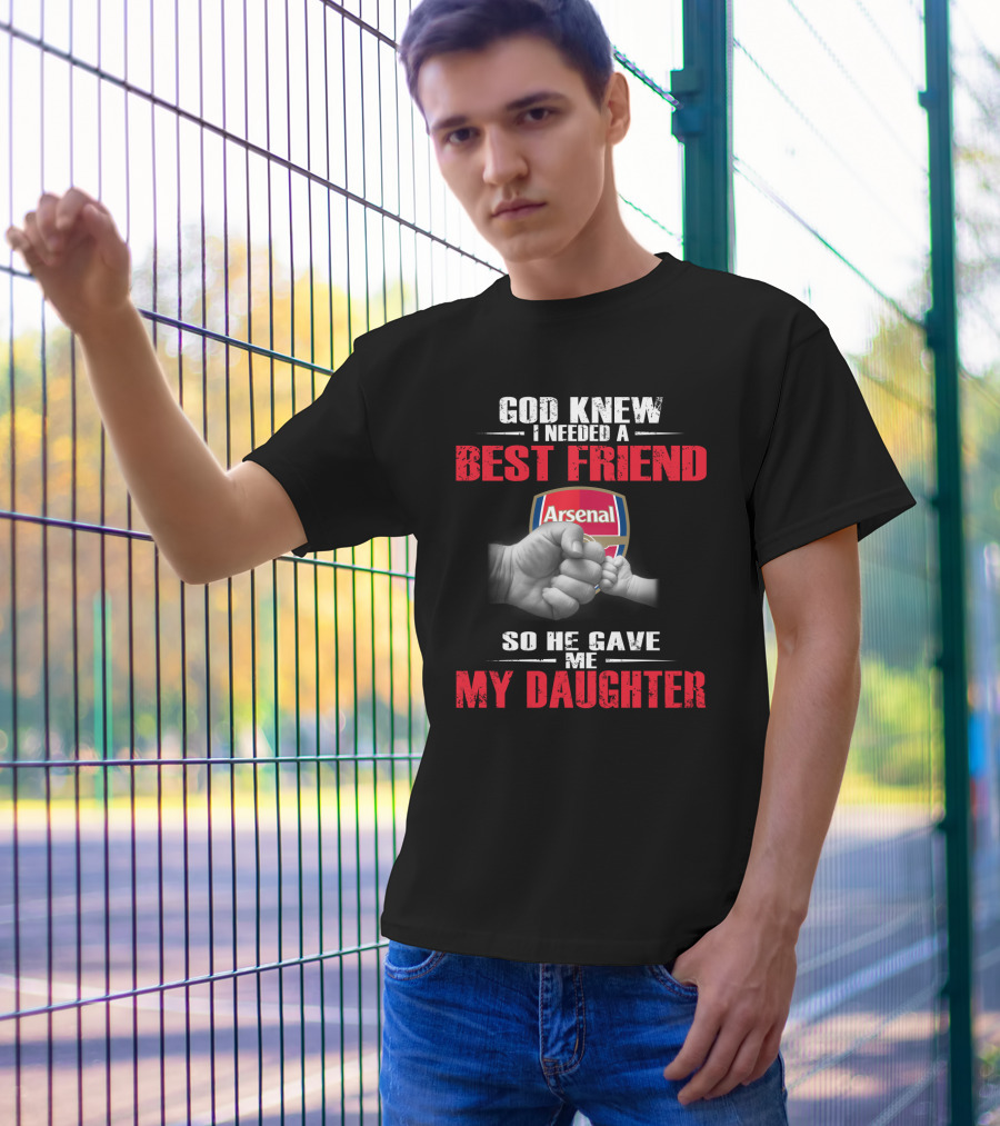 God Knew I Needed A Best Friend Arsenal So He Gave Me My Daughter T-Shirt