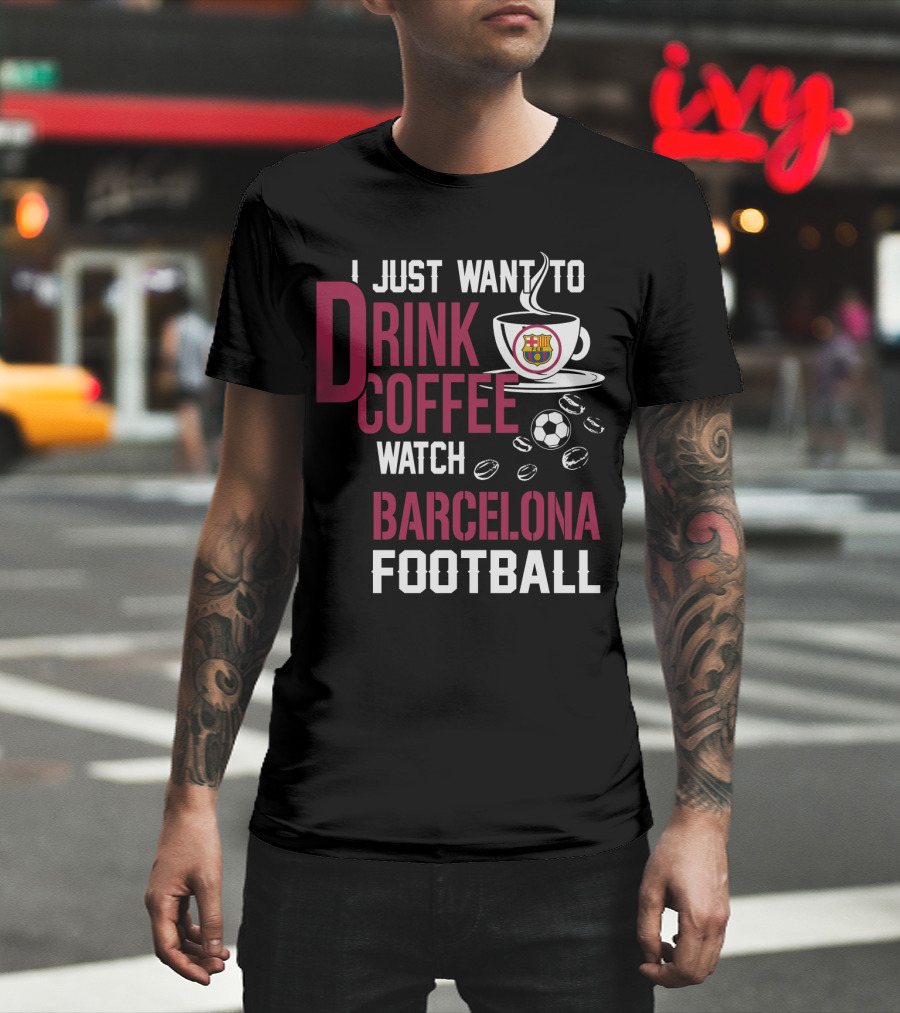 I Just Want To Drink Coffee Watch Barcelona Football T-Shirt