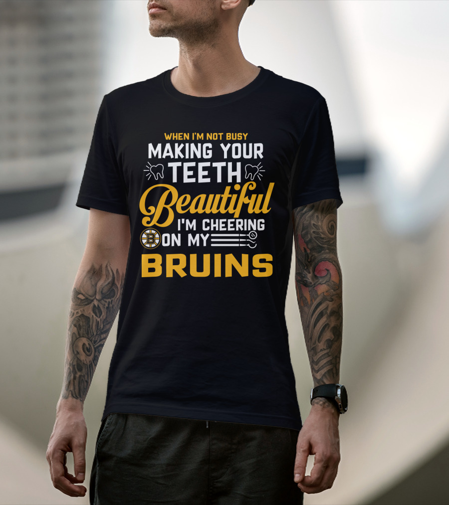 When I'm Not Busy Making Your Teeth Beautiful I'm Cheering On My Bruins T-Shirt