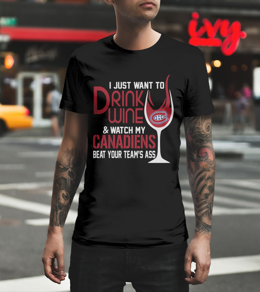 I Just Want To Drink Wine & Watch My Canadiens Beat Your Team's Ass T-Shirt