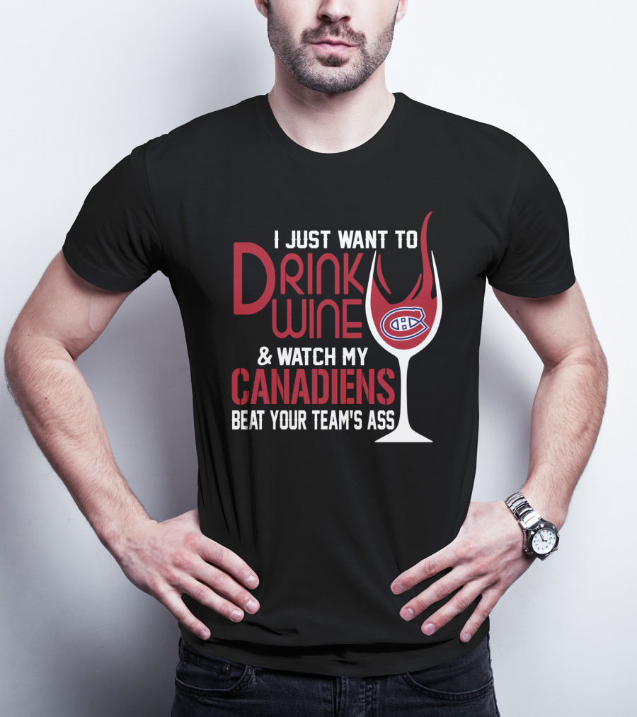 I Just Want To Drink Wine & Watch My Canadiens Beat Your Team's Ass T-Shirt