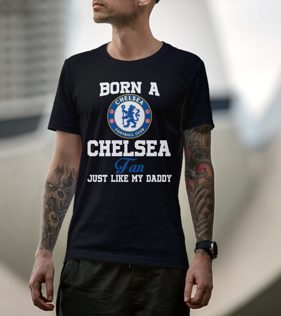 Born A Chelsea Football Club Fan Just Like My Daddy T-Shirt