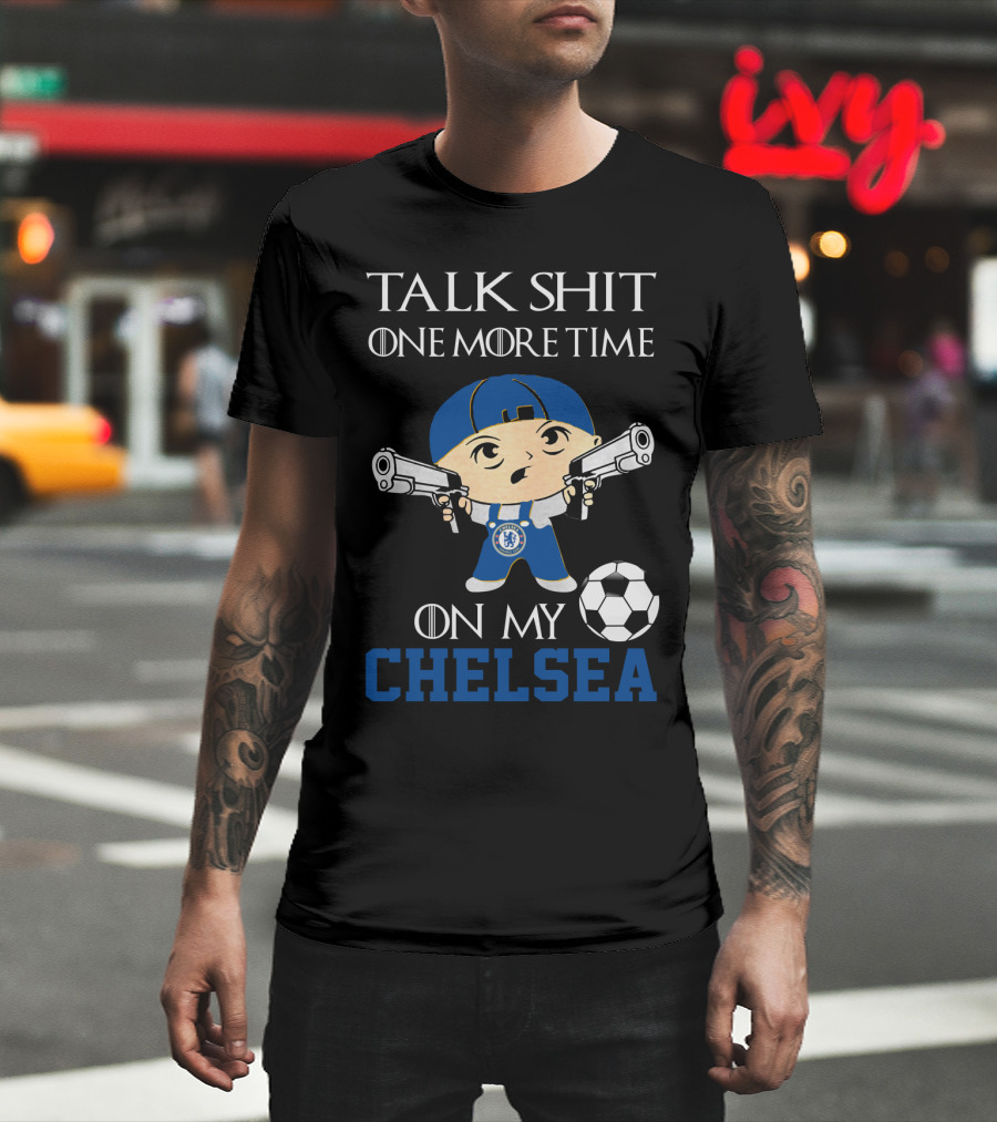 Talk Shit One More Time On My Chelsea T-Shirt