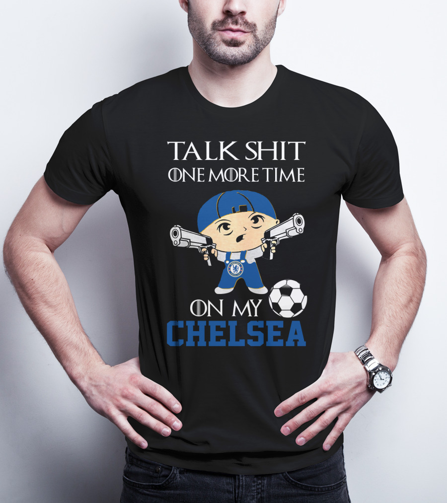 Talk Shit One More Time On My Chelsea T-Shirt