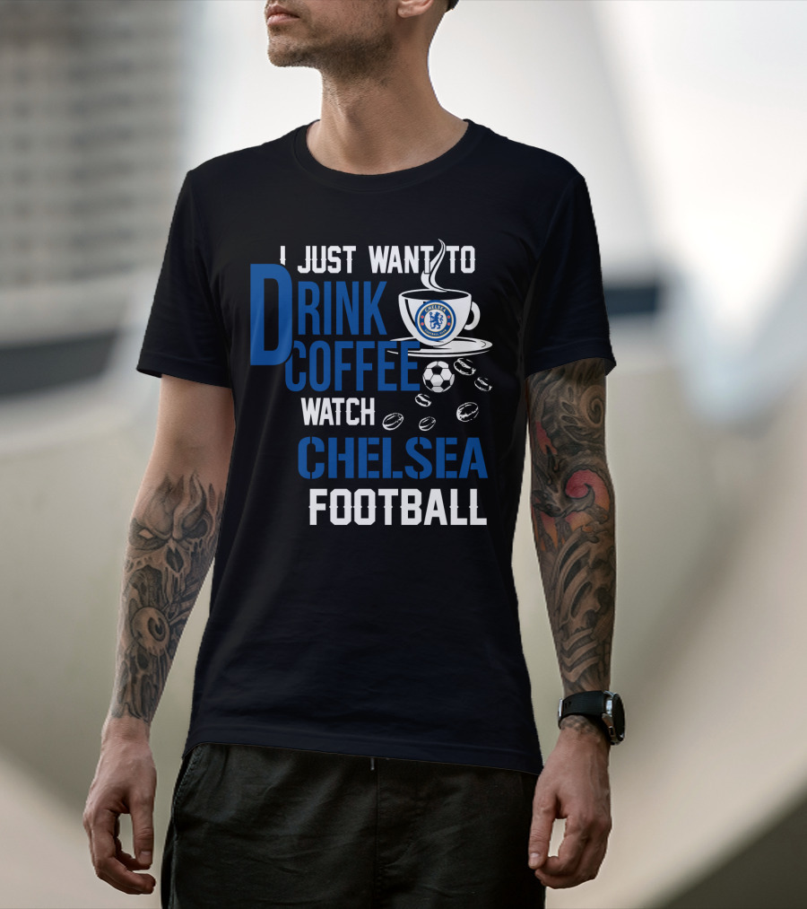 I Just Want To Drink Coffee Watch Chelsea Football T-Shirt