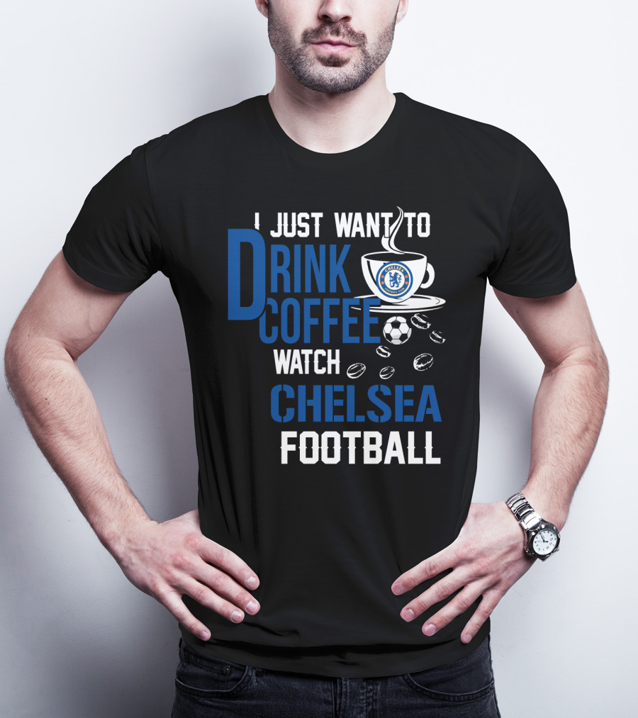 I Just Want To Drink Coffee Watch Chelsea Football T-Shirt