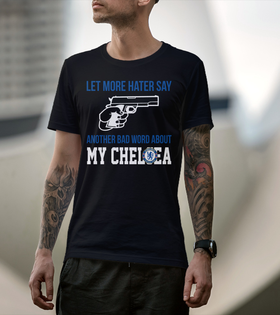 Let More Hater Say Another Bad Word About My Chelsea Football Club T-Shirt