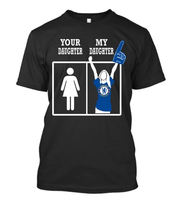 Your Daughter My Daughter Chelsea Football Club Fan T-Shirt
