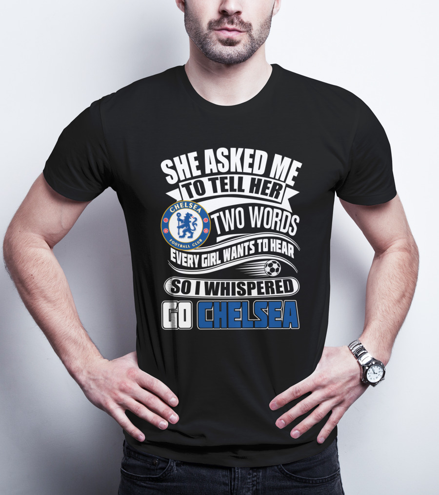 She Asked Me To Tell Her Two Words Every Girl Wants To Hear So I Whispered Go Chelsea Football Club T-Shirt